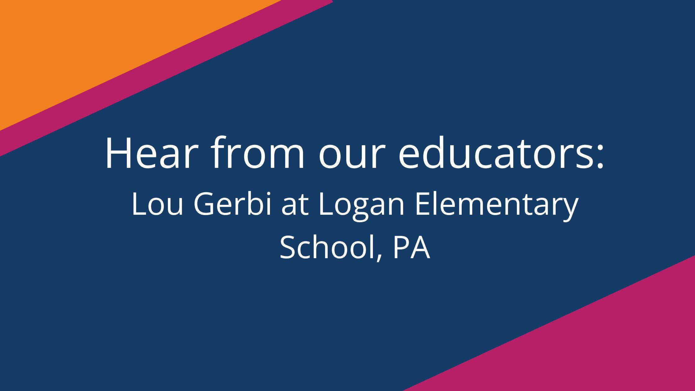 Hear from our Educators: Lou Gerbi at Logan Elementary School, PA